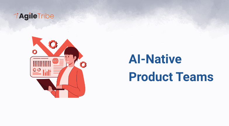 AI-Native Product Teams: Think, Work & Build Different